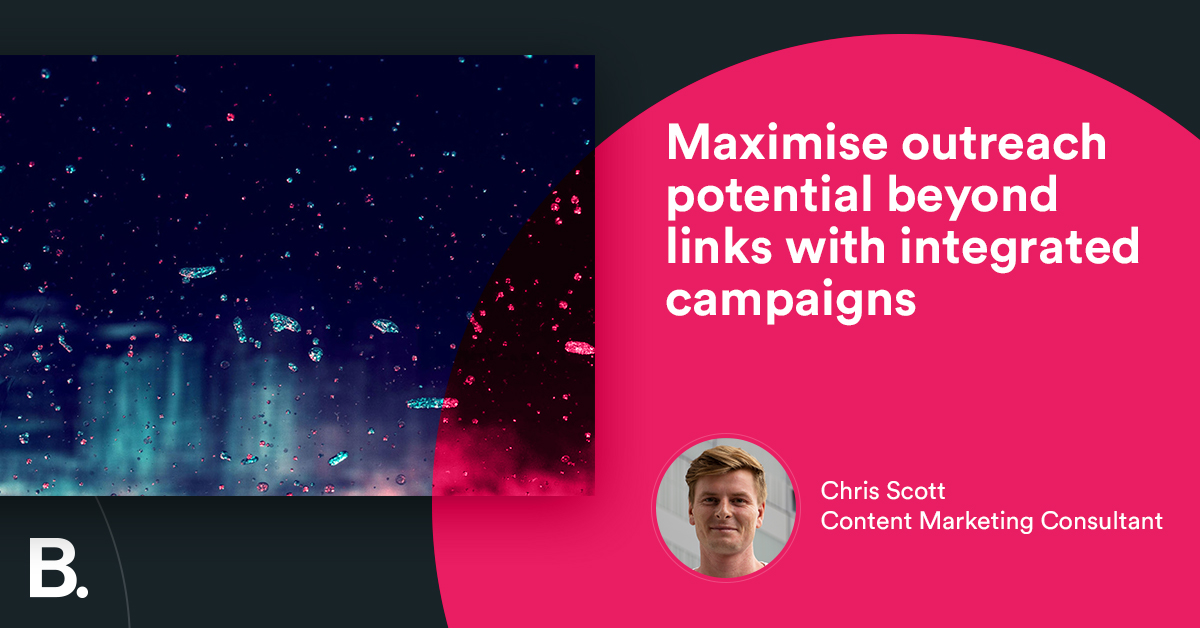 Maximise outreach potential beyond links with integrated campaigns ...